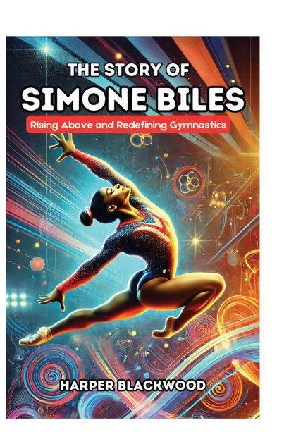 The Story of Simone Biles: Rising Above and Redefining Gymnastics by ...