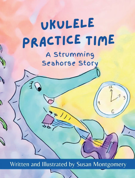Ukulele Practice Time: A Strumming Seahorse Story by Susan Montgomery ...