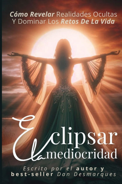 Eclipsar la mediocridad: cï¿½mo revelar realidades ocultas y dominar ...