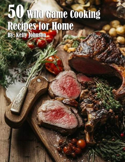 50 Wild Game Cooking Recipes for Home by Kelly Johnson, Paperback ...