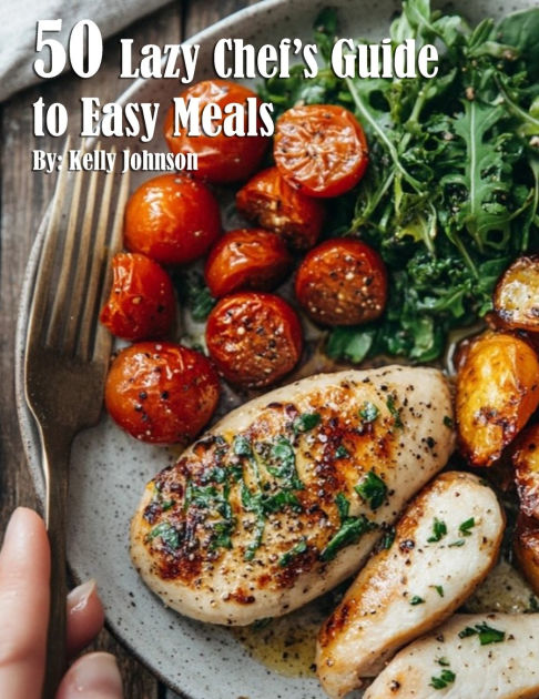 50 Lazy Chef's Guide to Easy Meals by Kelly Johnson, Paperback | Barnes ...