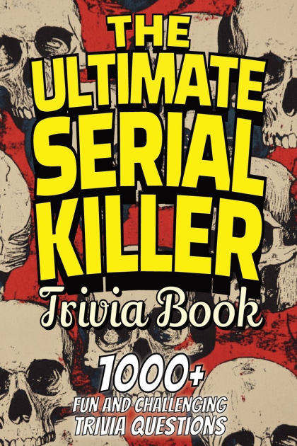 The Ultimate Serial Killer Trivia Book: Test Your Knowledge of the Most ...