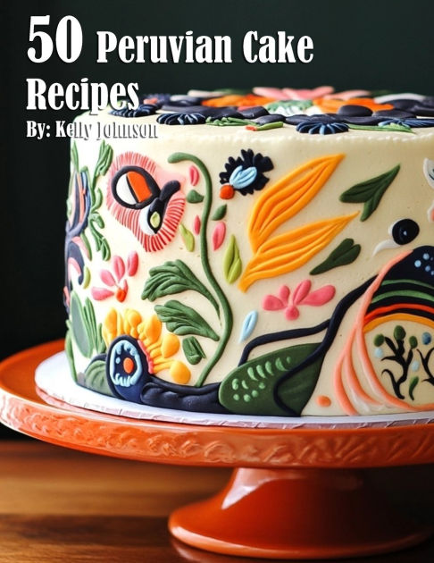 50 Peruvian Cake Recipes by Kelly Johnson, Paperback | Barnes & Noble®