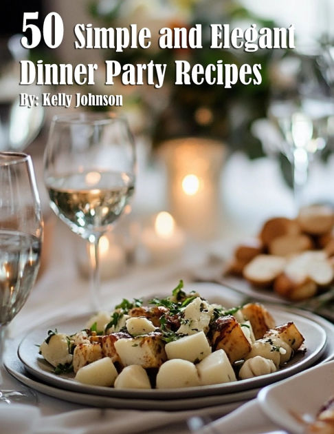 50 Simple and Elegant Dinner Party Recipes by Kelly Johnson, Paperback ...