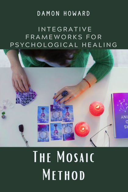 The Mosaic Method: Integrative Frameworks for Psychological Healing by ...