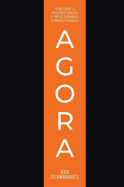 Now / Agora: Crushing Procrastination and Skyrocketing Productivity ...