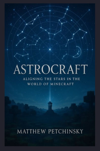 Astrocraft: Aligning the Stars in the World of Minecraft by Matthew ...