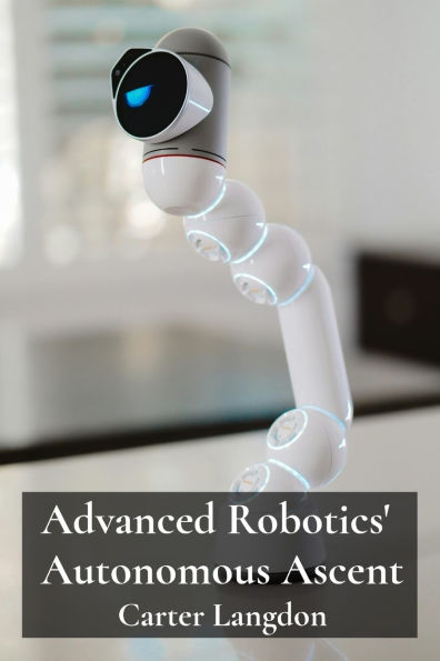 Advanced Robotics' Autonomous Ascent: Delving into cutting-edge robotic technologies ...