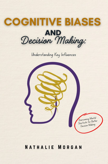 Cognitive Biases and Decision Making: Overcoming Mental Shortcuts for ...