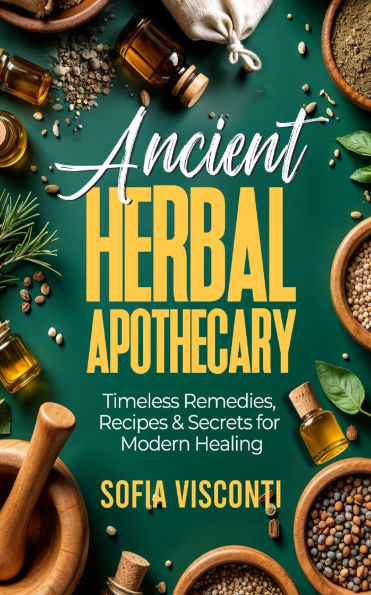 Ancient Herbal Apothecary: Timeless Remedies, Recipes & Secrets For Modern Healing by Sofia ...