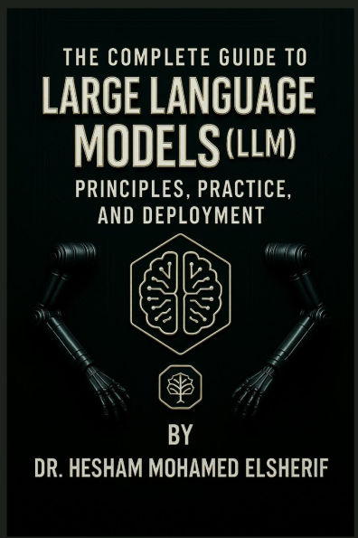 The Complete Guide to Large Language Models: Principles, Practice, and ...