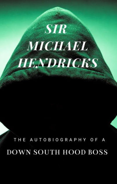 Sir Michael Hendricks: The Autobiography of a Down South Hood Boss by ...
