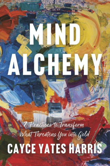 Mind Alchemy: 7 Practices to Transform What Threatens You into Gold by ...