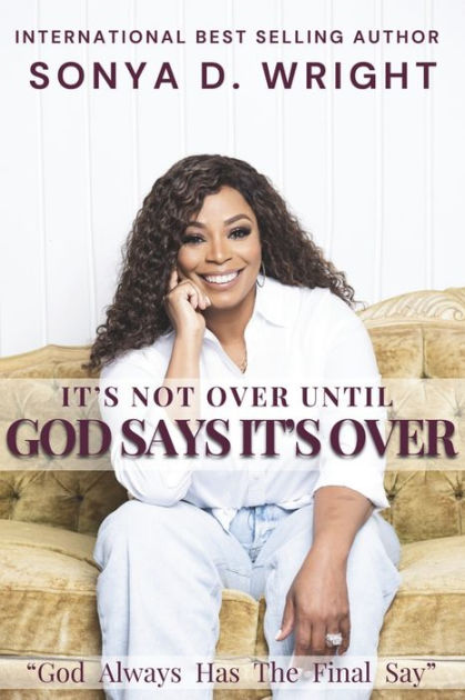 It's Not Over Until God Says It's Over: God Always Has The Final Say by ...