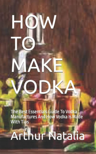 HOW TO MAKE VODKA: The Best Essentials Guide To Vodka Manufactures And ...