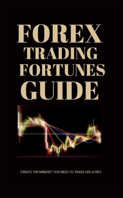 FOREX TRADING FORTUNES GUIDE: CREATE THE MINDSET YOU NEED TO TRADE LIKE ...