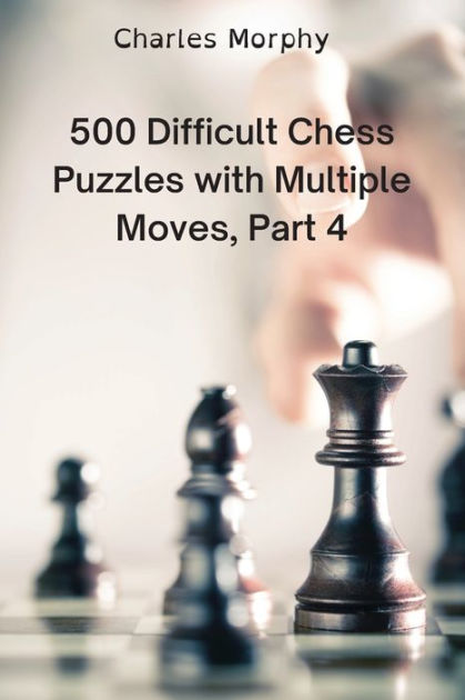 500 Difficult Chess Puzzles with Multiple Moves, Part 4: Winning Chess ...
