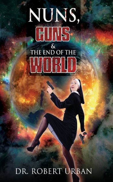 Nuns, Guns & The End Of the World by Robert Urban, Paperback | Barnes ...