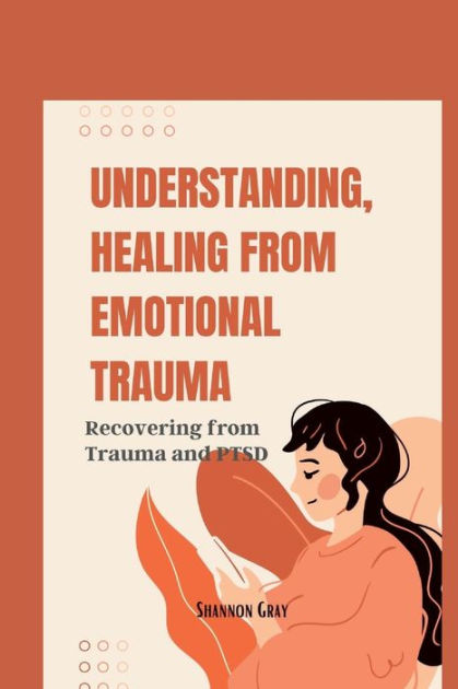 UNDERSTANDING, HEALING FROM EMOTIONAL TRAUMA: Recovering from Trauma ...