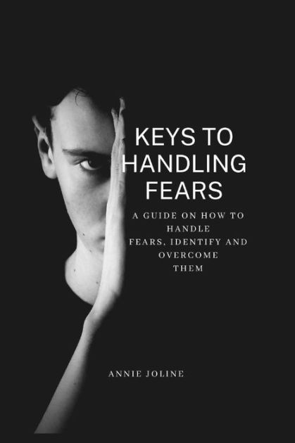 KEYS TO HANDLING FEARS: A guide on how to handle fears, identify and ...