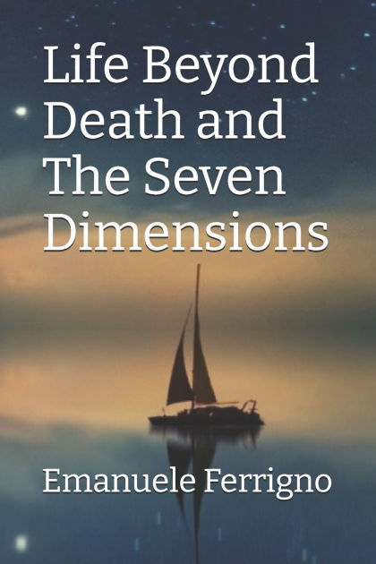 Life Beyond Death and The Seven Dimensions by Emanuele Ferrigno ...