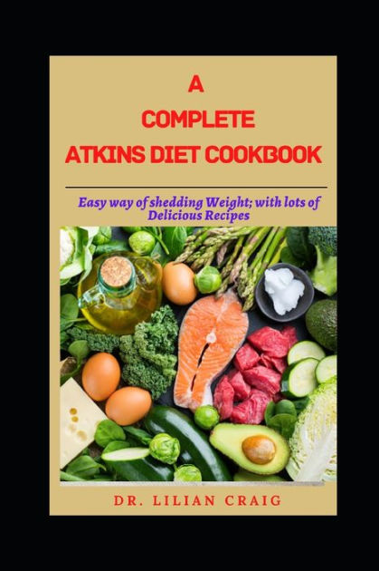 A COMPLETE ATKINS DIET COOKBOOK: Easy way of shedding Weight; with lots ...