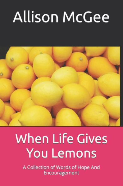 When Life Gives You Lemons: A Collection of Words of Hope And Encouragement by Allison McGee ...