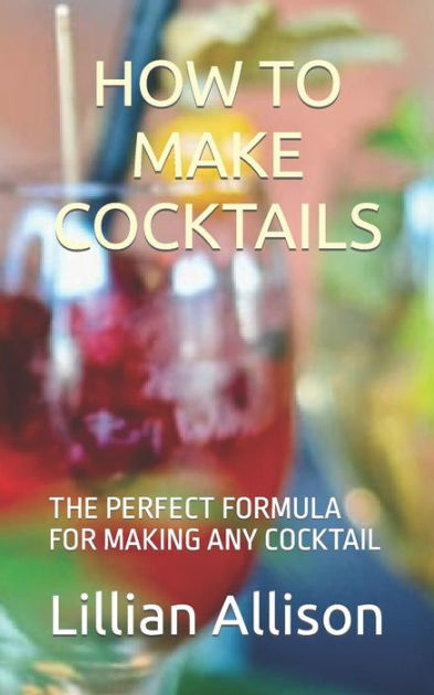 HOW TO MAKE COCKTAILS: THE PERFECT FORMULA FOR MAKING ANY COCKTAIL by ...