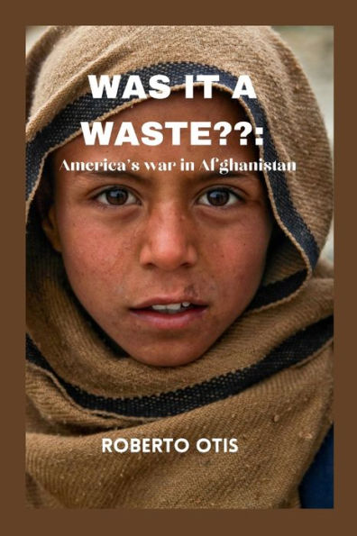WAS IT A WASTE??: : America's war in Afghanistan by Roberto Otis ...