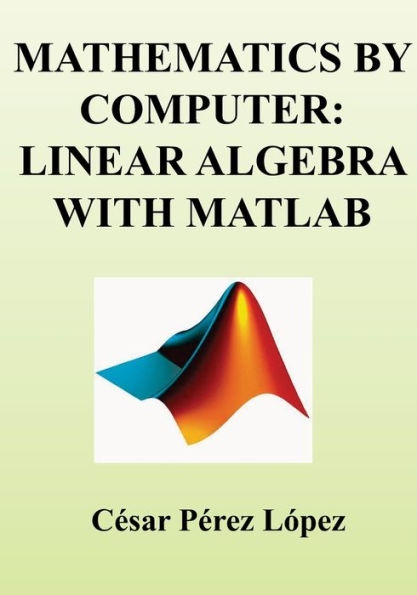 MATHEMATICS BY COMPUTER: LINEAR ALGEBRA WITH MATLAB: by César Pérez López, Paperback | Barnes ...