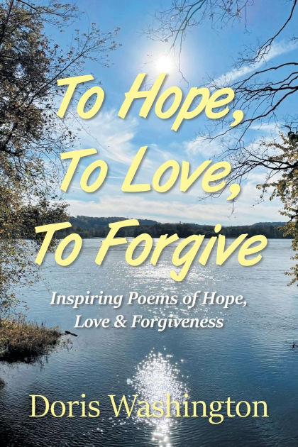 To Hope, To Love, To Forgive: Inspiring Poems of Hope, Love ...