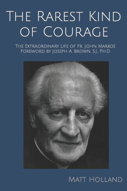 The Rarest Kind of Courage: The Extraordinary Life of Fr. John Markoe ...