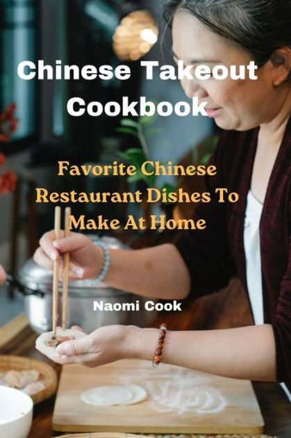 Chinese Takeout Cookbook: Favorite Chinese Restaurant Dishes To Make At ...