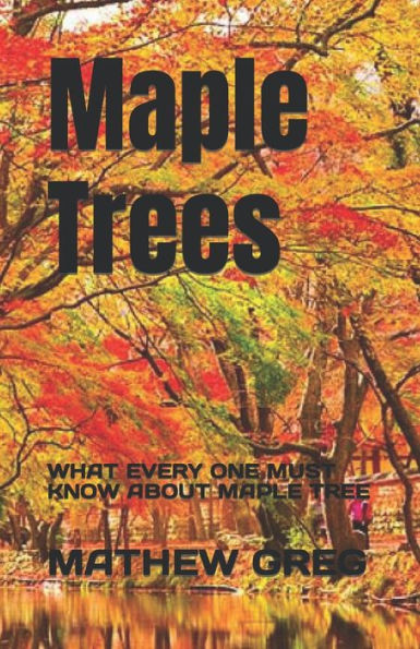 Maple Trees: WHAT EVERY ONE MUST KNOW ABOUT MAPLE TREE by MATHEW GREG ...