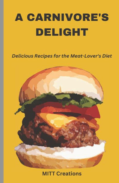 A Carnivore's Delight: Delicious Recipes for the Meat-Lover's Diet ...