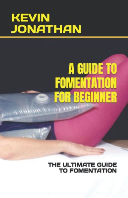 A GUIDE TO FOMENTATION FOR BEGINNER: THE ULTIMATE GUIDE TO FOMENTATION ...