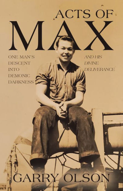 Acts of Max: One Man's Descent Into Demonic Darkness and His Divine ...