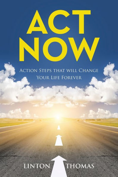 Act Now: Action Steps that will Change Your Life Forever by Linton ...