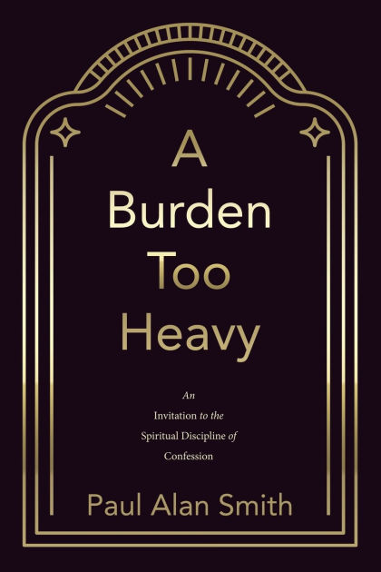 A Burden Too Heavy: An Invitation to the Spiritual Discipline of ...