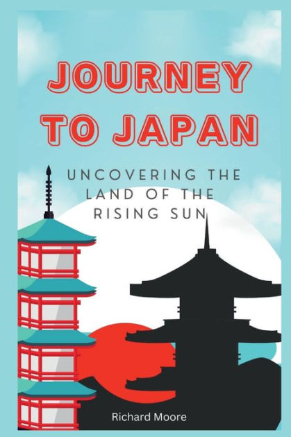 Journey to Japan: Uncovering the Land of the Rising Sun by Richard ...