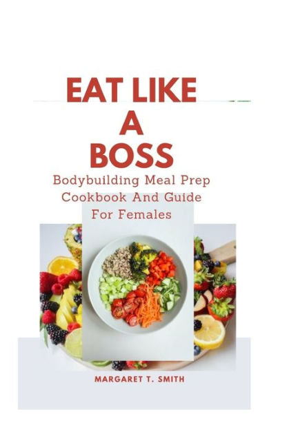 Eat Like a Boss: Bodybuilding Meal Prep Cookbook And Guide For Females ...