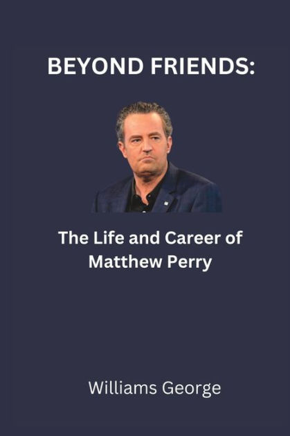 BEYOND FRIENDS: The Life and Career of Matthew Perry by Williams George ...