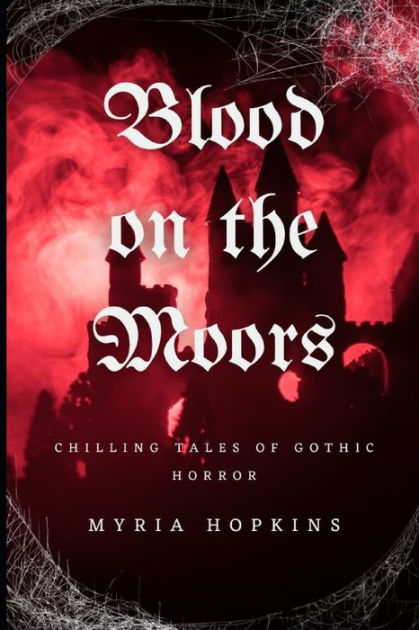 Blood on the Moors: Chilling Tales of Gothic Horror by Myria Hopkins ...