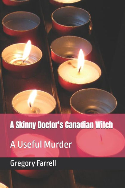 A Skinny Doctor's Canadian Witch: A Useful Murder by Gregory Farrell ...