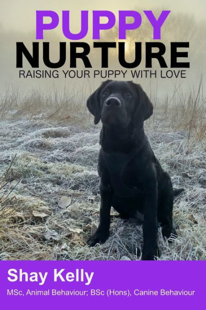 PUPPY NURTURE: RAISING YOUR PUPPY WITH LOVE by Shay Kelly MSc ...