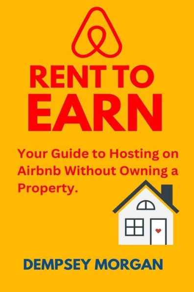 RENT TO EARN: Your Guide to Hosting on Airbnb Without Owning a Property ...
