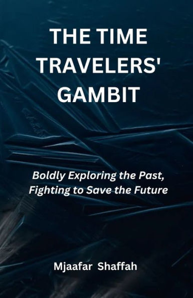 THE TIME TRAVELERS' GAMBIT: Boldly Exploring the Past, Fighting to Save the Future by Mjaafar ...
