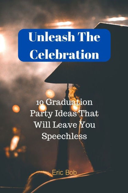 Unleash The Celebration: 10 Graduation Party Ideas That Will Leave You ...