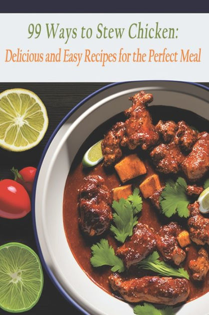 99 Ways to Stew Chicken: Delicious and Easy Recipes for the Perfect ...