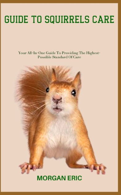 GUIDE TO SQUIRRELS CARE: Your All-In-One Guide To Providing The Highest ...